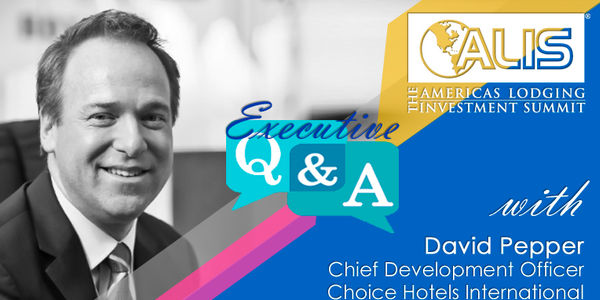 ALIS Executive Suite Q&A: David Pepper, Chief Development Officer, Choice Hotels International ...